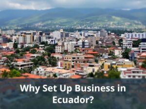 Why Set Up Business in Ecuador | Top Benefits and Opportunities